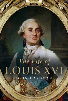 The Life of Louis XVI by John Hardman | Goodreads