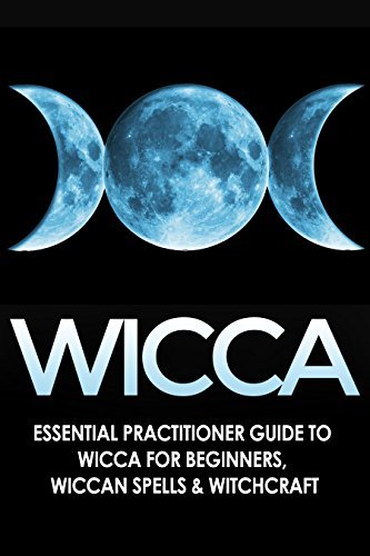 WICCA: Essential Practitioner's Guide to: Wicca for Beginners, Wiccan Spells, & Witchcraft by ...