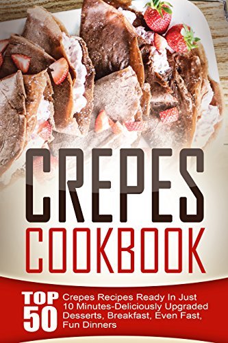 Crepes Cookbook: Top 50 Crepes Recipes Ready In Just 10 Minutes ...