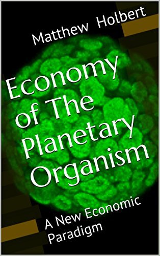 Economy of The Planetary Organism: A New Economic Paradigm by Matthew Holbert | Goodreads