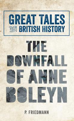 The Downfall of Anne Boleyn by Paul Friedmann | Goodreads