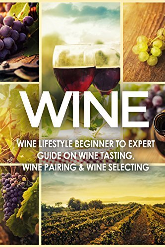 WINE: Wine Lifestyle - Beginner to Expert Guide on: Wine Tasting, Wine ...