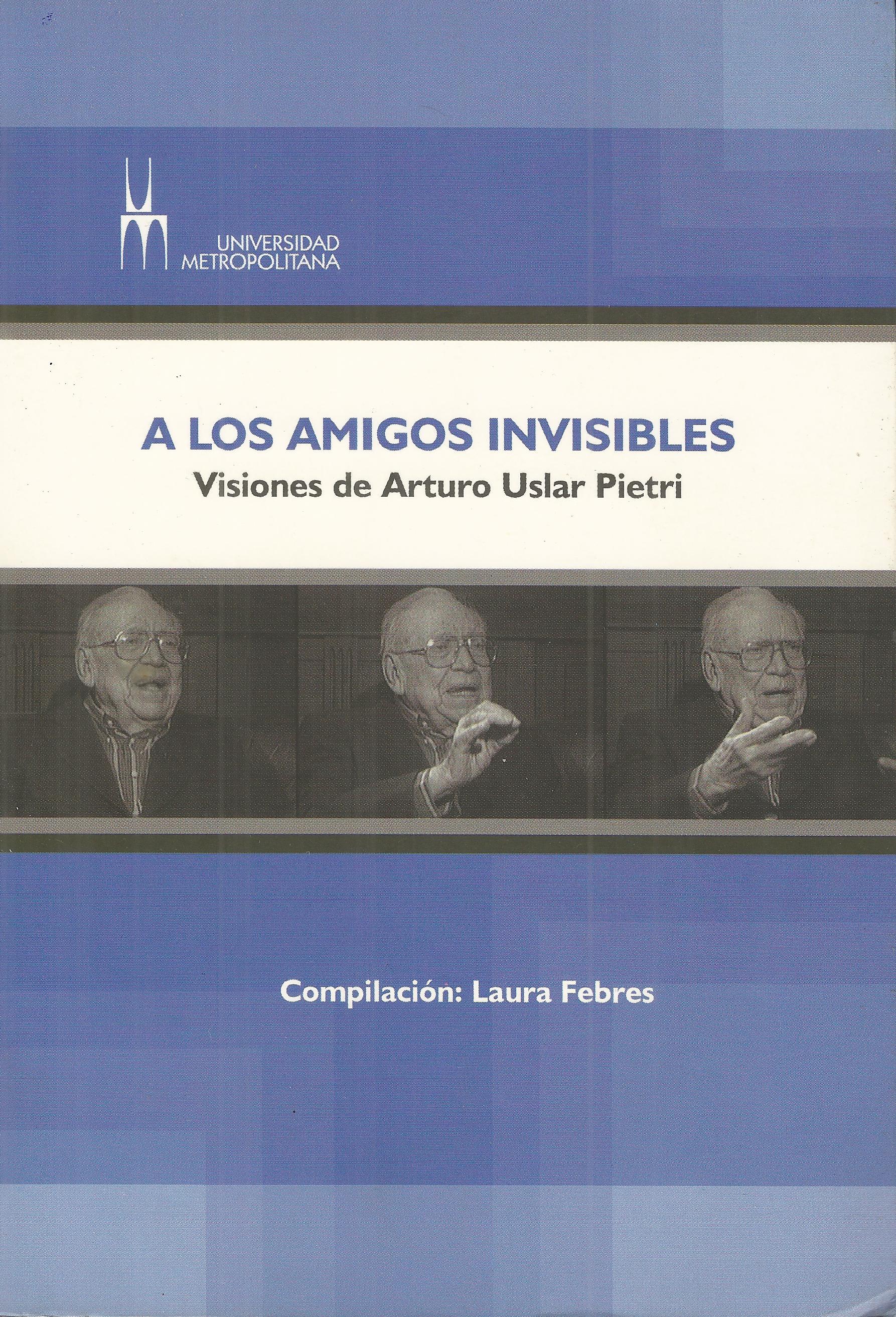 A los amigos invisibles: visiones de Arturo Uslar Pietri by Laura ...