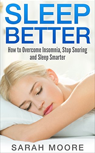 Sleep Better: How to Overcome Insomnia, Stop Snoring and Sleep Smarter by Sarah Moore | Goodreads