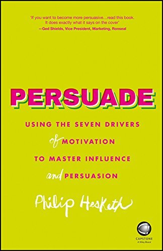 Persuade: Using the Seven Drivers of Motivation to Master Influence and ...