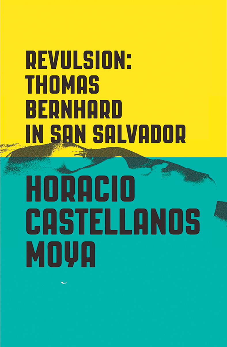 Revulsion: Thomas Bernhard in San Salvador by Horacio Castellanos Moya ...