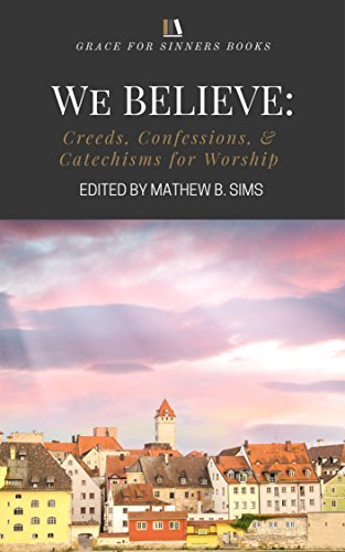 We Believe: Creeds, Confessions, & Catechisms for Worship by Mathew B. Sims | Goodreads