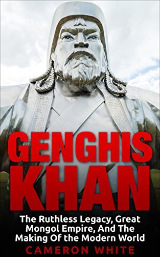 Genghis Khan: The Ruthless Legacy, Great Mongol Empire, And The Making ...