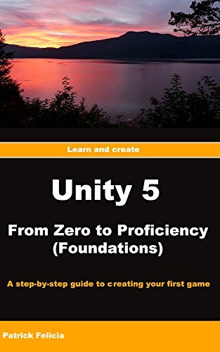 Unity From Zero to Proficiency (Foundations) [Fourth Edition]: A step-by-step guide to creating ...