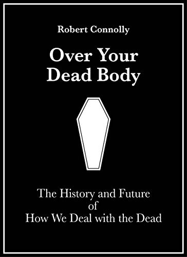 Over Your Dead Body: The History and Future of How we Deal with the ...