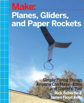 Planes, Gliders and Paper Rockets: Simple Flying Things Anyone Can Make ...