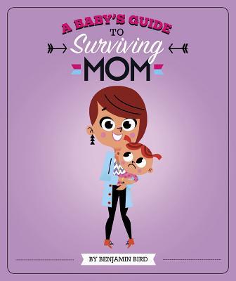 A Baby's Guide to Surviving Mom by Benjamin Bird | Goodreads