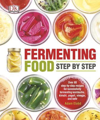 Fermenting Food Step by Step: Over 80 step-by-step recipes for ...