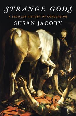 Strange Gods: A Secular History of Conversion by Susan Jacoby | Goodreads