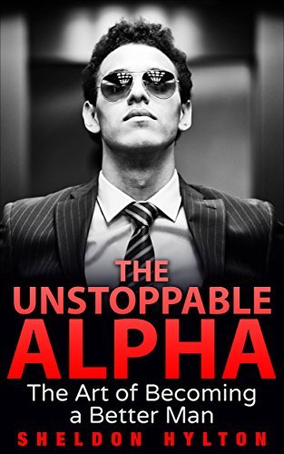 The Unstoppable Alpha: The Art of Becoming a Better Man by Sheldon ...