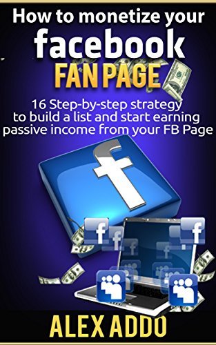 How To Monetize Your Facebook Fan Page: 16 Step-by-Step Strategy To Build A List And Start ...