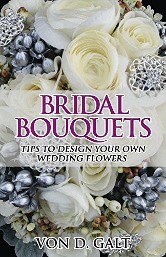 Bridal Bouquets: Tips to Design Your Own Wedding Flowers by Von Galt ...