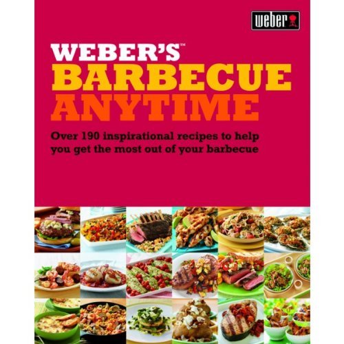 Weber's Barbecue Anytime: Over 190 Inspirational Recipes to Help You ...
