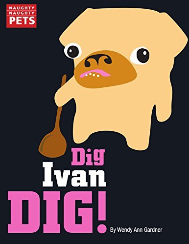 Dig Ivan Dig! (Naughty Naughty Pets Book 2) by Wendy Gardner | Goodreads