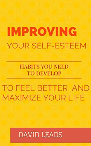 Improving Your Self-Esteem: Habits You Need To Develop To Feel Better And Maximize Your Life by ...