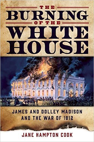 The Burning of the White House: James and Dolley Madison and the War of ...