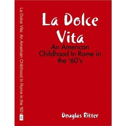La Dolce Vita:: An American Childhood In Rome in the '60's by Douglas ...