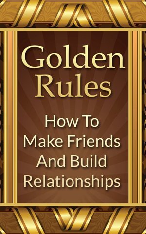 Golden Rules How To Make Friends And Build Relationships by Mike ...