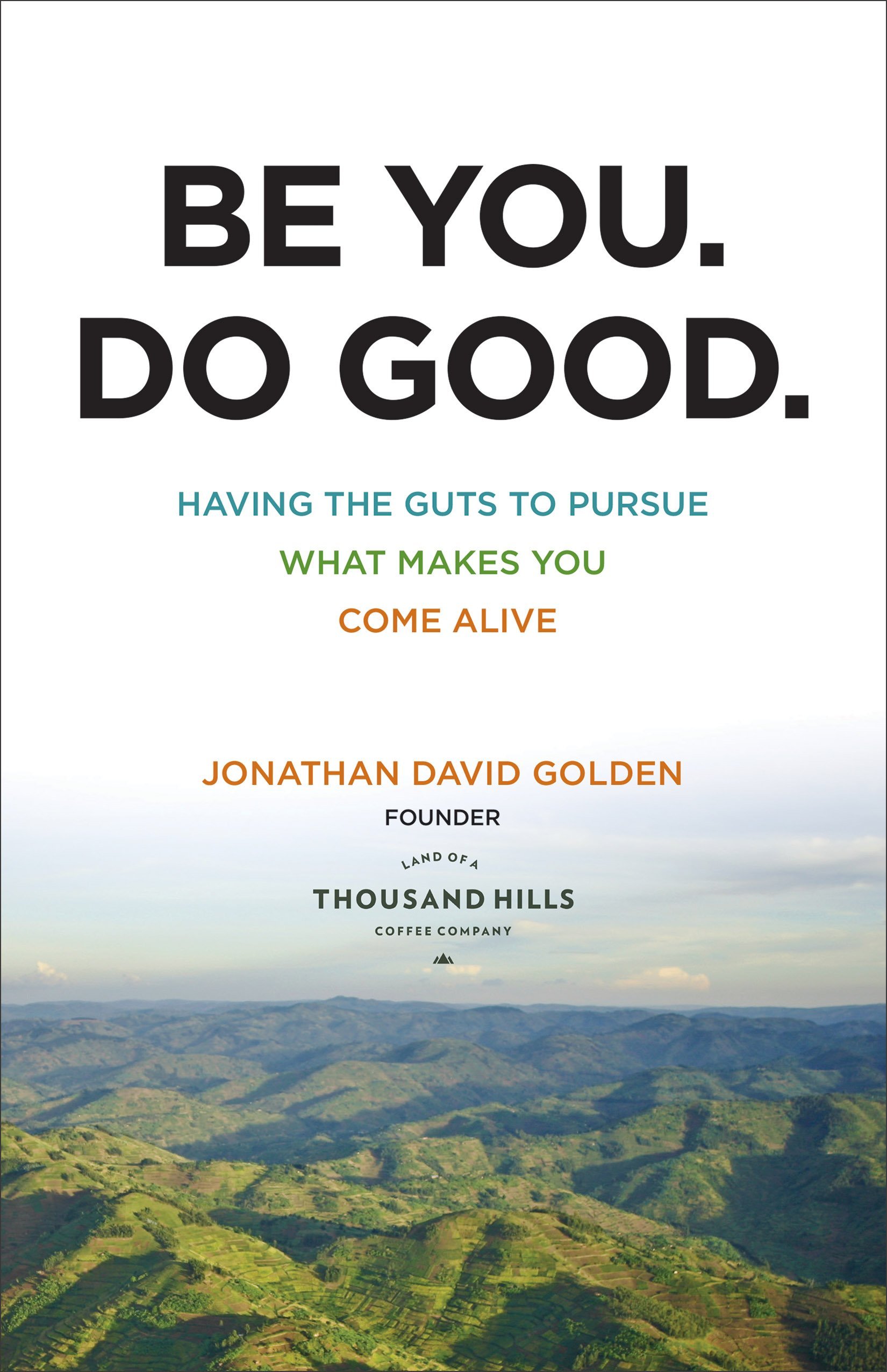 Be You. Do Good.: Having the Guts to Pursue What Makes You Come Alive ...