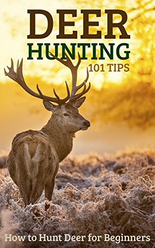Deer Hunting 101 Tips: How to Hunt Deer for Beginners by Robert ...