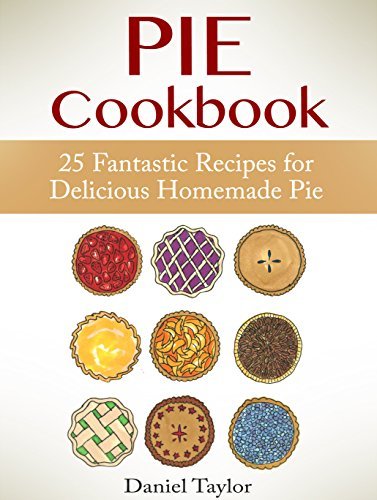 Pie Cookbook: 25 Fantastic Recipes for Delicious Homemade Pie by Daniel ...