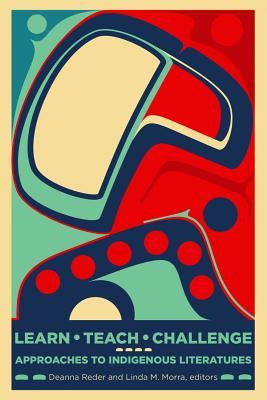 Learn, Teach, Challenge: Approaching Indigenous Literatures by Deanna ...