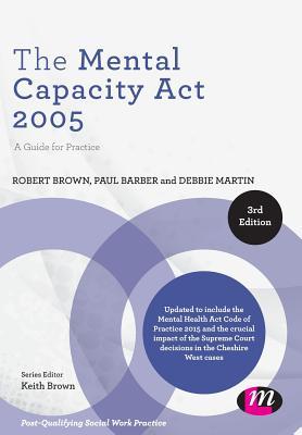 The Mental Capacity Act 2005: A Guide for Practice by Robert E. Brown ...