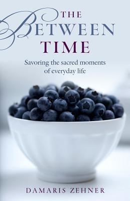 The Between Time: Savoring the Moments of Everyday Life by Damaris Zehner | Goodreads