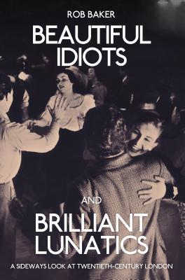 Beautiful Idiots and Brilliant Lunatics: A Sideways Look at Twentieth ...