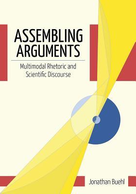 Assembling Arguments: Multimodal Rhetoric and Scientific Discourse by Jonathan Buehl | Goodreads