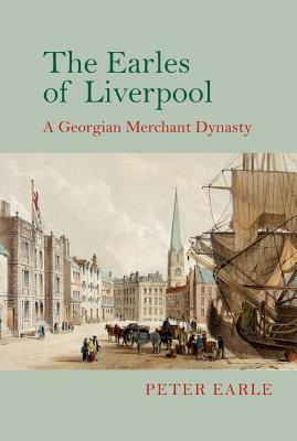 The Earles of Liverpool: A Georgian Merchant Dynasty by Peter Earle ...