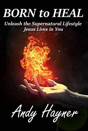 Born to Heal: Unleash the Supernatural Lifestyle that Jesus Lives in ...