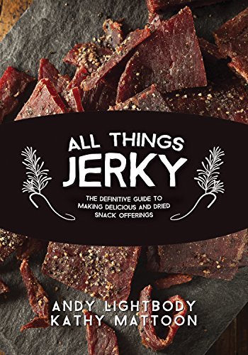 All Things Jerky: The Definitive Guide to Making Delicious Jerky and ...
