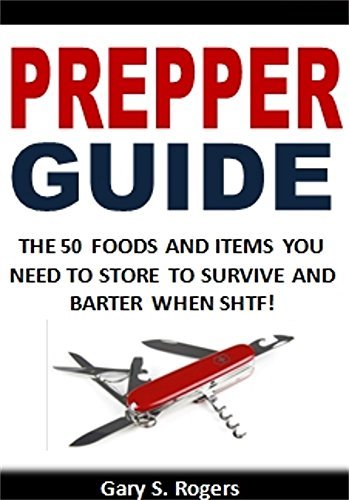 Prepper Guide: The 50 Foods and Items You Need to Store to Survive and Barter When SHTF! by Gary ...