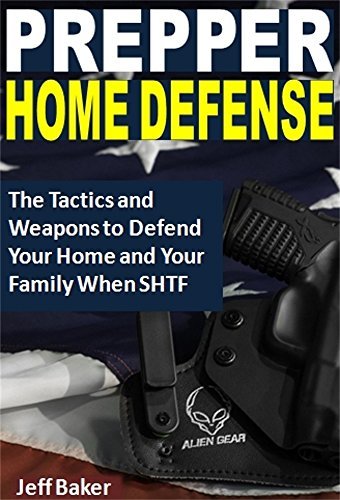 Prepper Home Defense: The Tactics and Weapons to Defend Your Home and ...