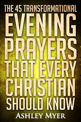 PRAYERS: THE 45 TRANSFORMATIONAL EVENING PRAYERS: Every Christian Will ...