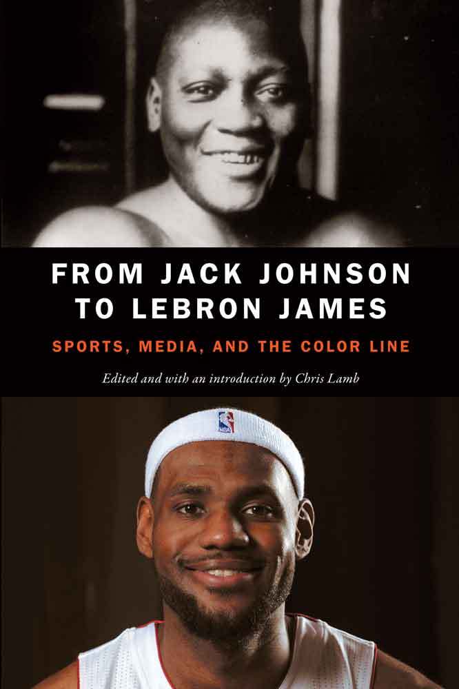 From Jack Johnson to LeBron James: Sports, Media, and the Color Line by ...