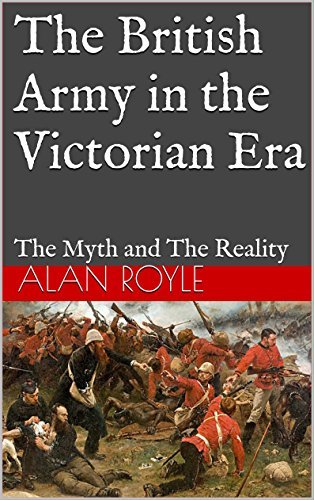 The British Army in the Victorian Era: The Myth and The Reality by Alan ...
