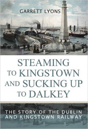 Steaming to Kingstown and Sucking Up to Dalkey: The Story of the Dublin ...
