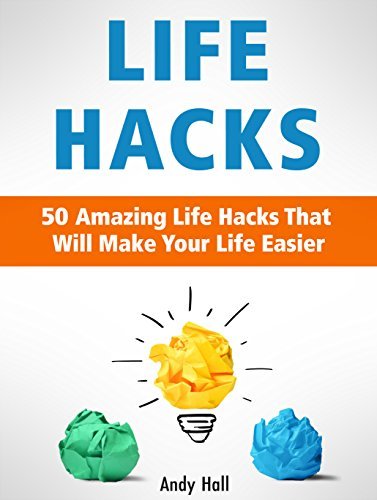 Life Hacks: 50 Amazing Life Hacks That Will Make Your Life Easier by Andy Hall | Goodreads