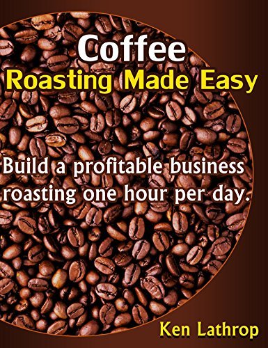 Coffee Roasting Made Easy: Create a lucrative home business roasting ...
