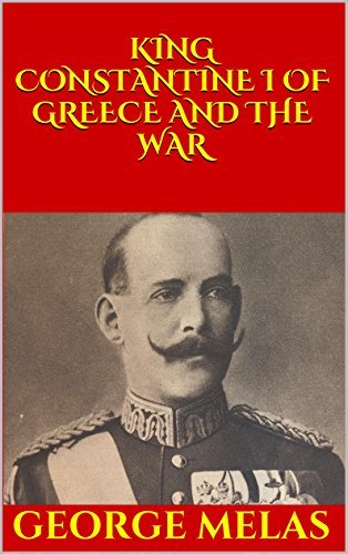 KING CONSTANTINE I of GREECE and the WAR: New Edition by George M ...