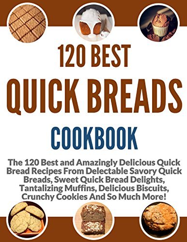Quick Breads Cookbook: The 120 Best and Amazingly Delicious Quick Bread ...