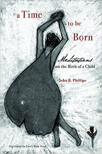 A Time To Be Born: Meditations on the Birth of a Child by John B. Phillips | Goodreads