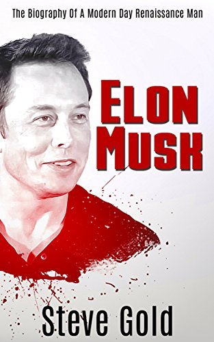 Elon Musk: The Biography Of A Modern Day Renaissance Man by Steve Gold ...